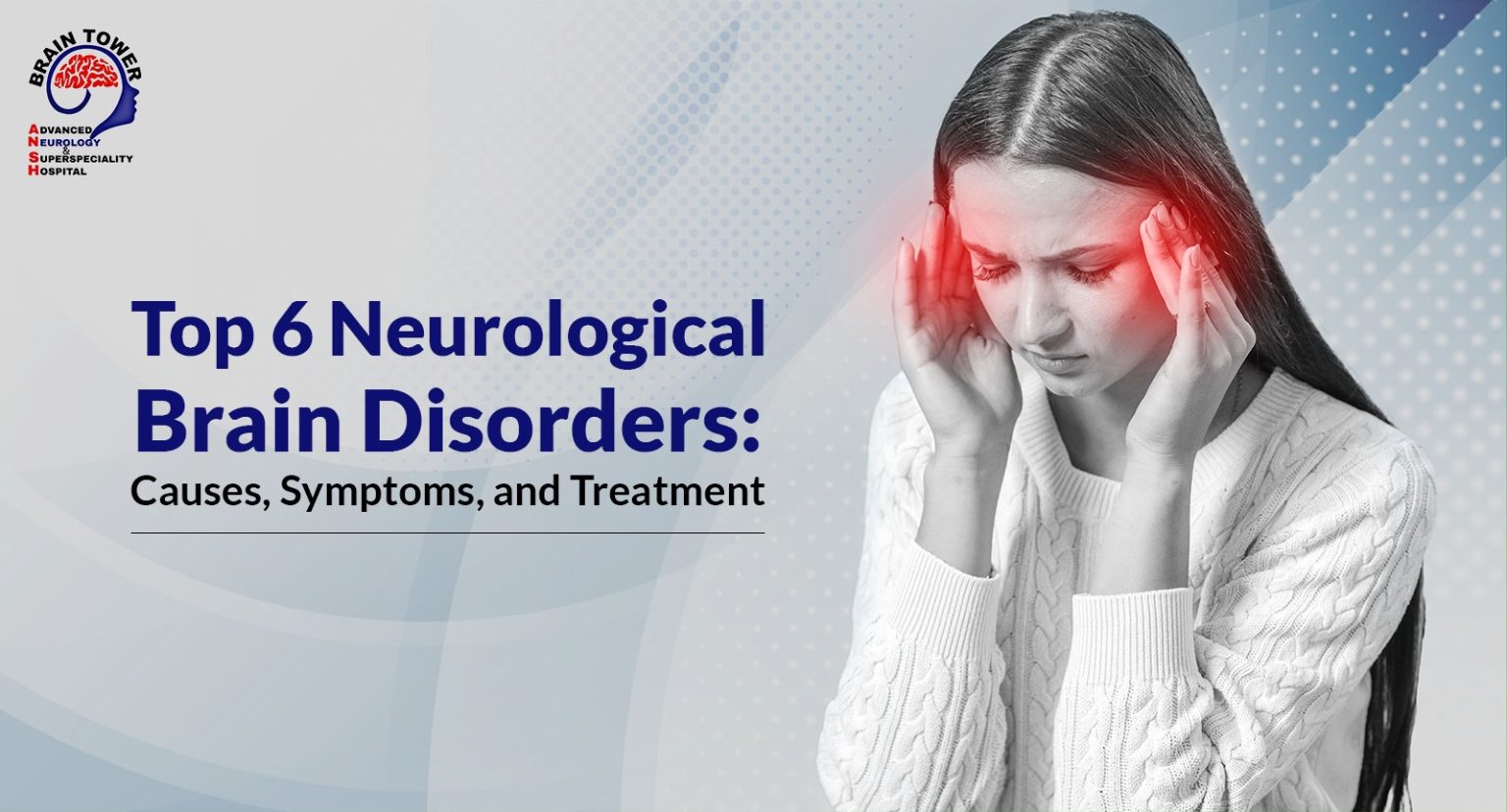 Top 6 Neurological Brain Disorders: Causes, Symptoms, & Treatment